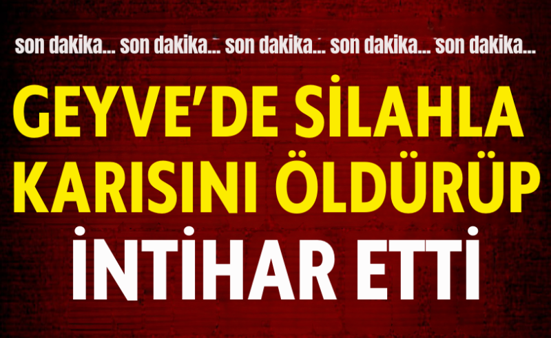 Geyve’de dehşet! Karısını öldürüp intihar etti. – Geyve Medya